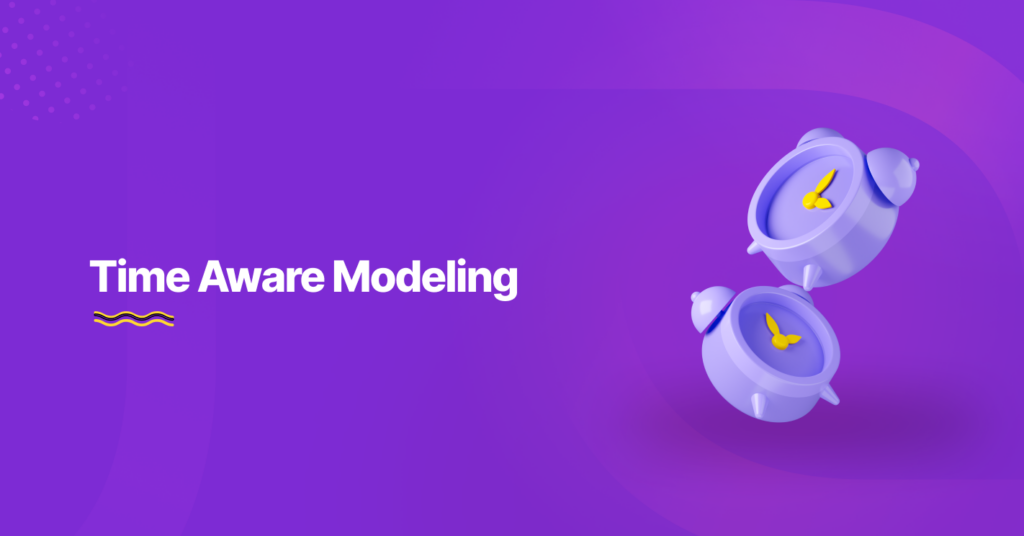 Harness the Power of Time: Time Aware Modeling in Enterprise ...