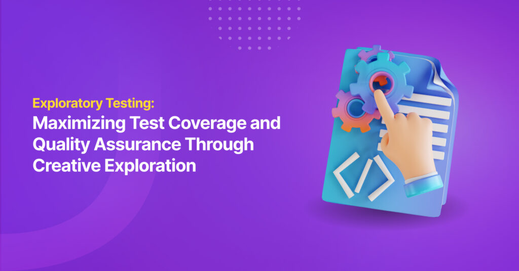 Exploratory Testing Maximizing Test Coverage And Quality Assurance Through Creative Exploration